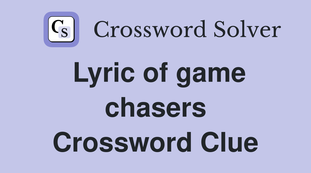 Lyric of game chasers - Crossword Clue Answers - Crossword Solver